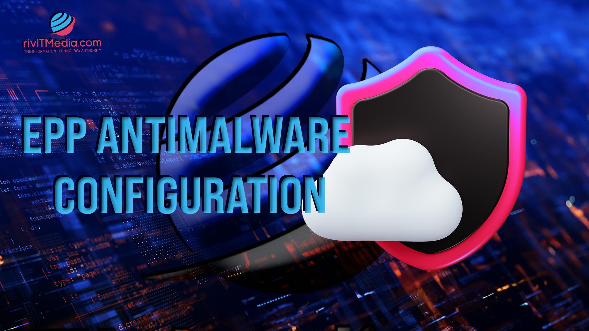 Configuring EPP Antimalware for Maximum Security - www.rivitmedia.com